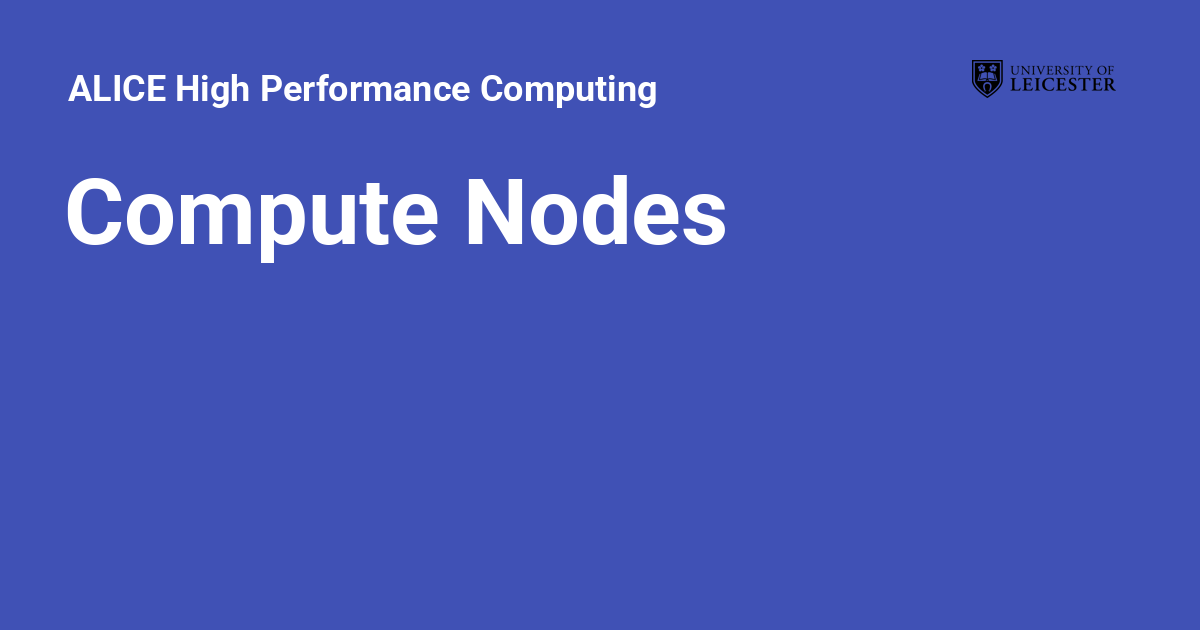 Compute Nodes - ALICE High Performance Computing
