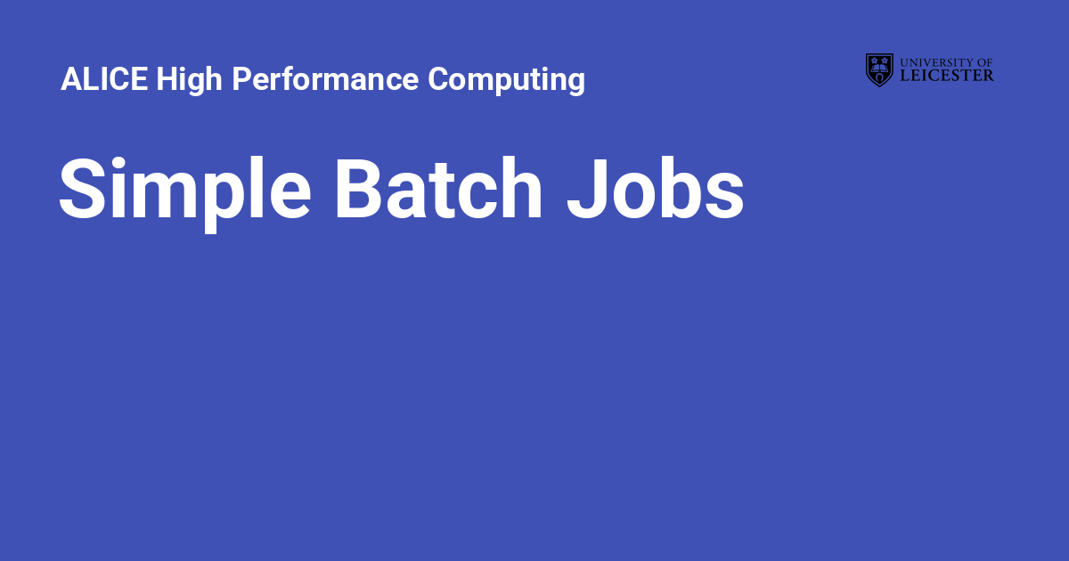 Simple Batch Jobs - ALICE High Performance Computing
