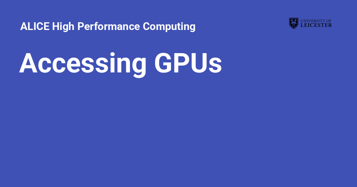 Accessing GPUs - ALICE High Performance Computing