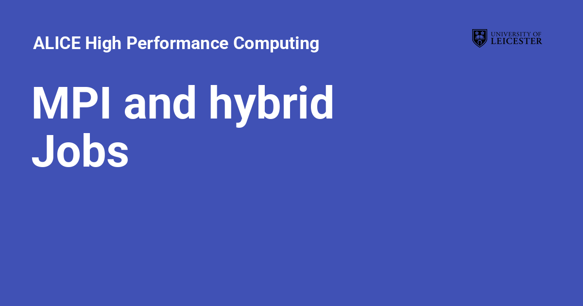 MPI and hybrid Jobs - ALICE High Performance Computing MPI and hybrid Jobs - ALICE High Performance Computing