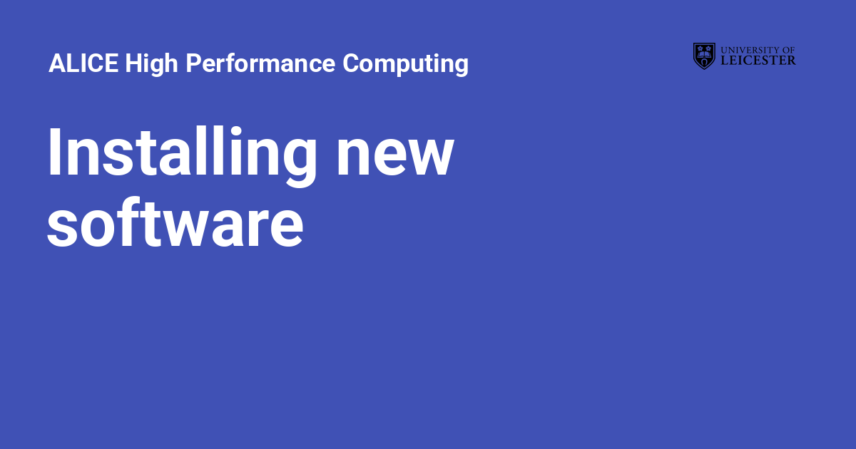 Installing new software - ALICE High Performance Computing